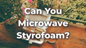 Can You Microwave Styrofoam? [Quick Answer + Useful Tips] - DailyHomeSafety