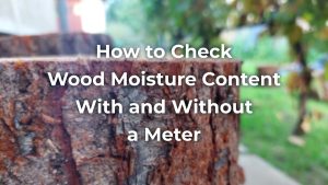 How to Check Moisture Content of Wood With and Without a Meter ...